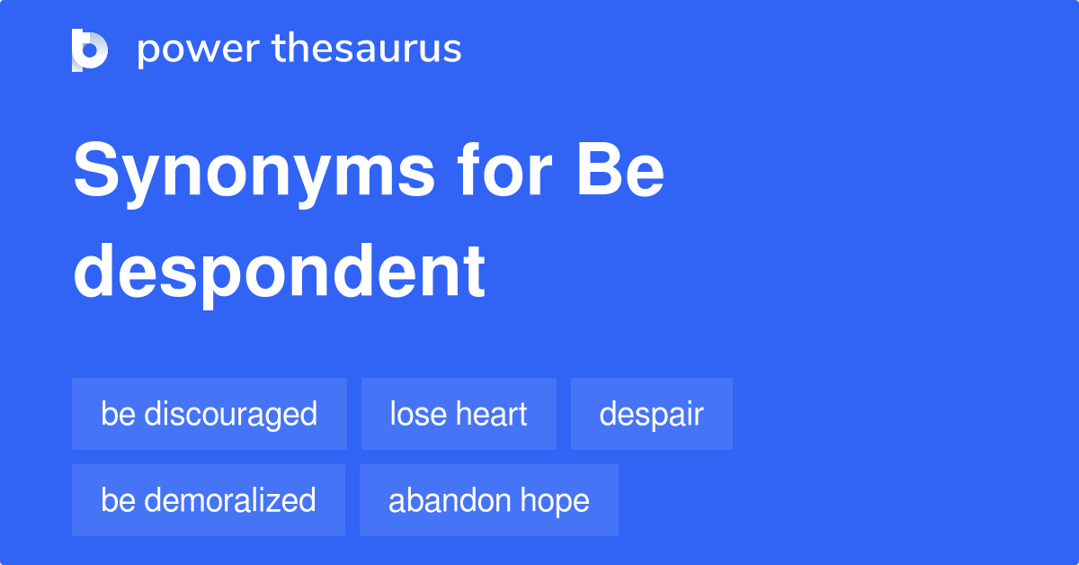 Be Despondent synonyms - 585 Words and Phrases for Be Despondent