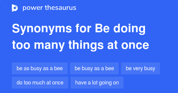 BE DOING TOO MANY THINGS AT ONCE Synonyms: 53 Similar Phrases