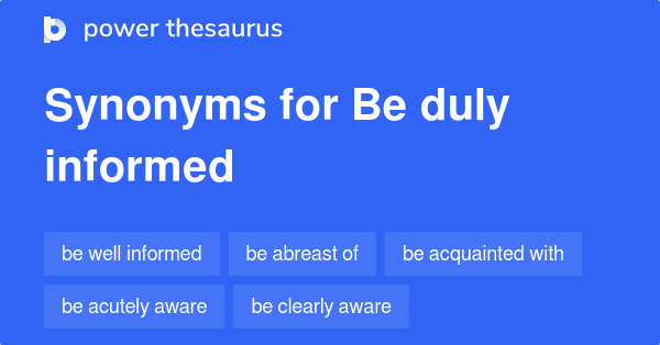 Be Duly Informed synonyms - 83 Words and Phrases for Be Duly Informed