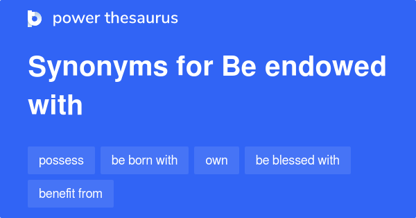BE ENDOWED WITH Synonyms: 108 Similar Words & Phrases