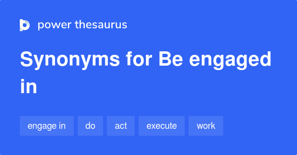 Be Engaged In synonyms - 618 Words and Phrases for Be Engaged In