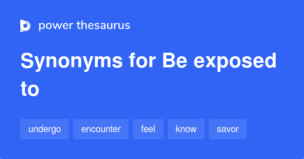BE EXPOSED TO Synonyms: 160 Similar Words & Phrases
