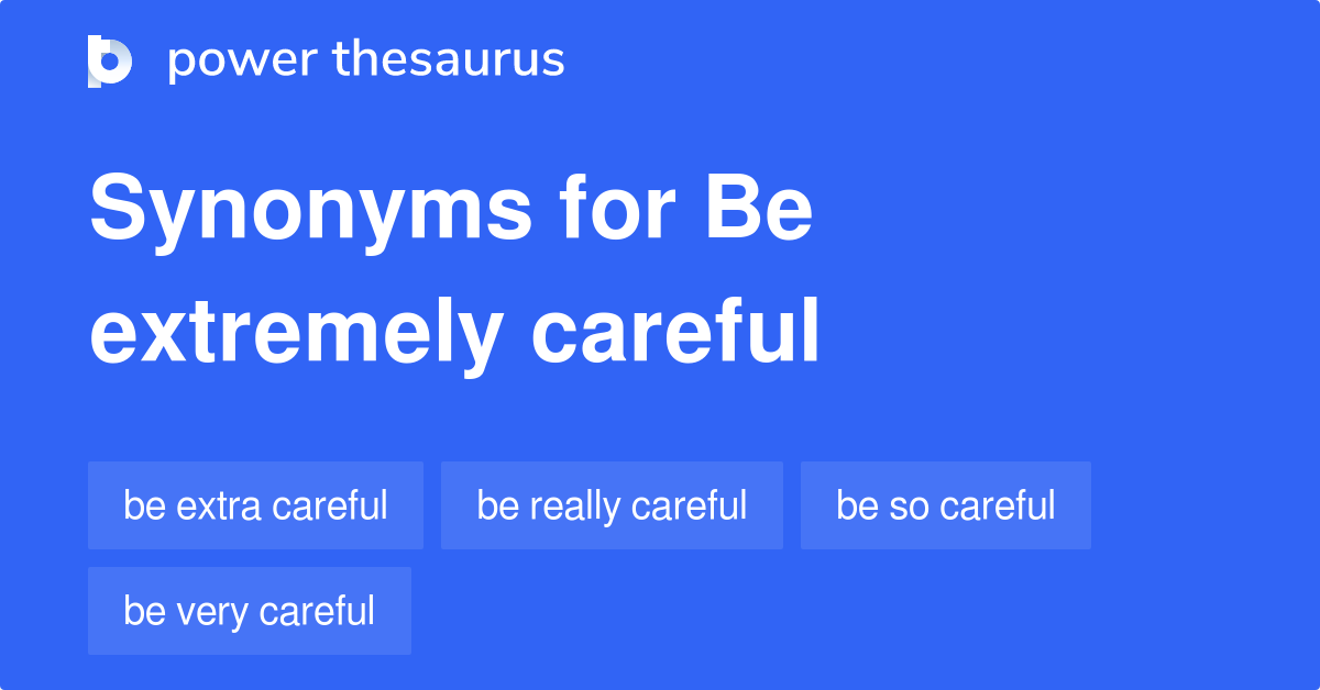 64 BE EXTREMELY CAREFUL Synonyms