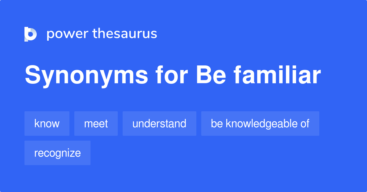 BE FAMILIAR Synonyms: 493 Similar Words & Phrases