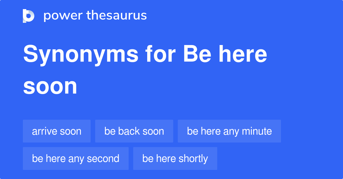 Be Here Soon synonyms - 98 Words and Phrases for Be Here Soon