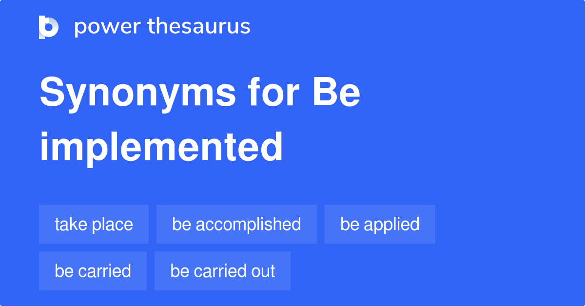 BE IMPLEMENTED Synonyms: 248 Similar Phrases