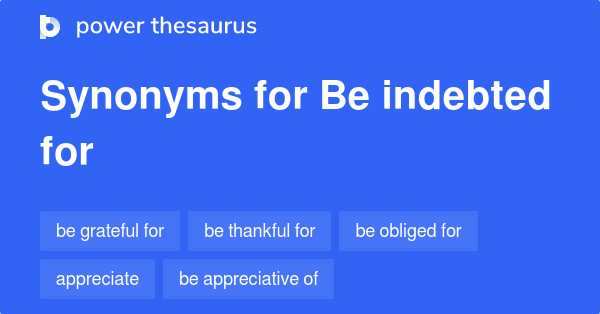 BE INDEBTED FOR Synonyms: 35 Similar Words & Phrases
