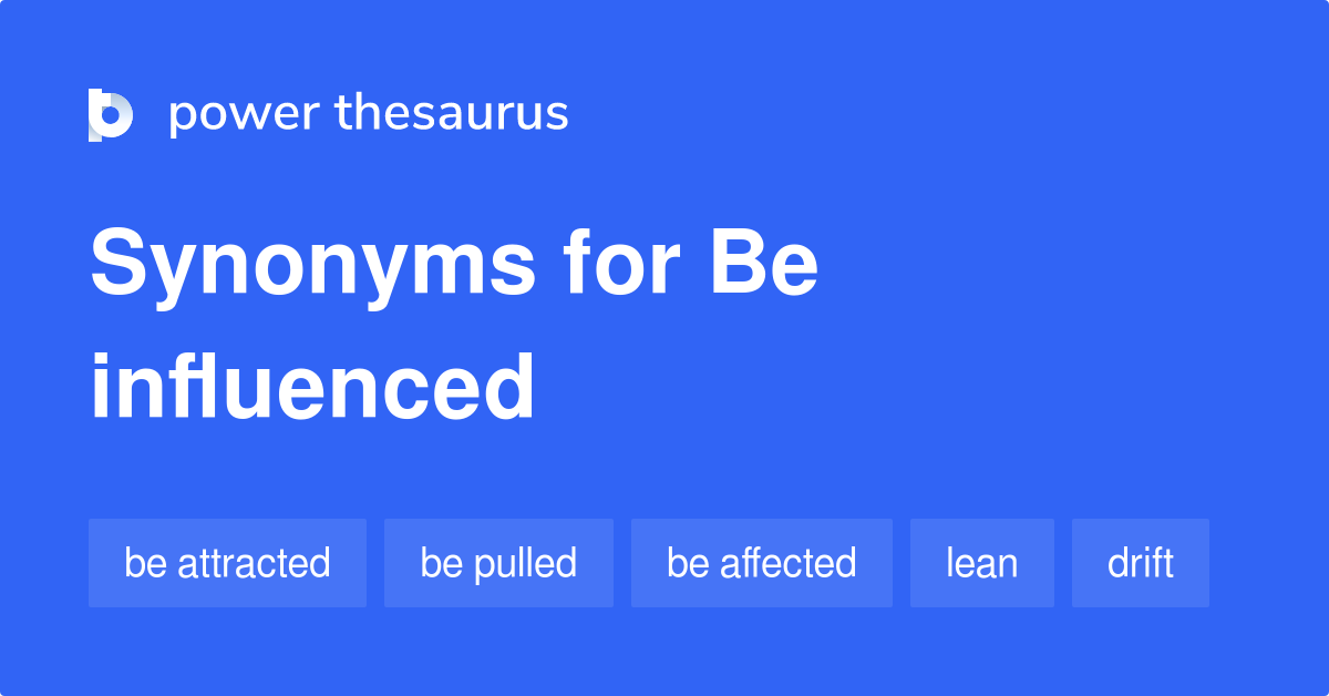 Be Influenced synonyms - 177 Words and Phrases for Be Influenced