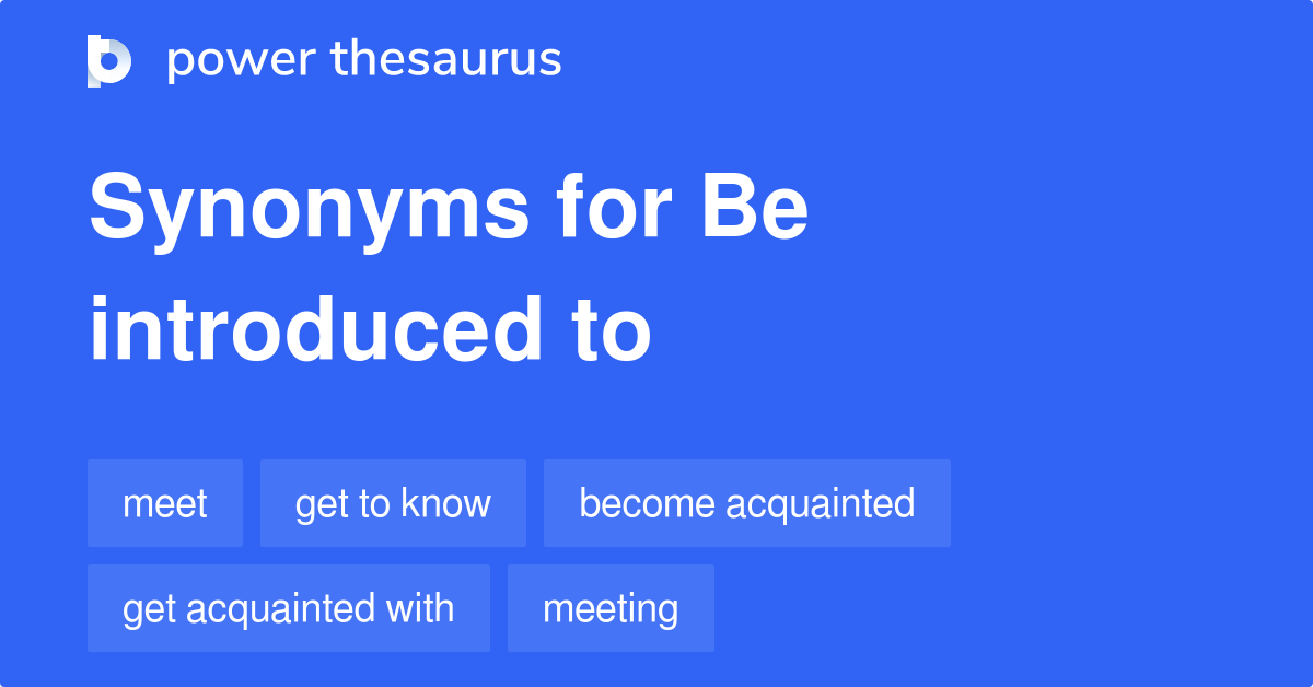 BE INTRODUCED TO Synonyms: 71 Similar Words & Phrases