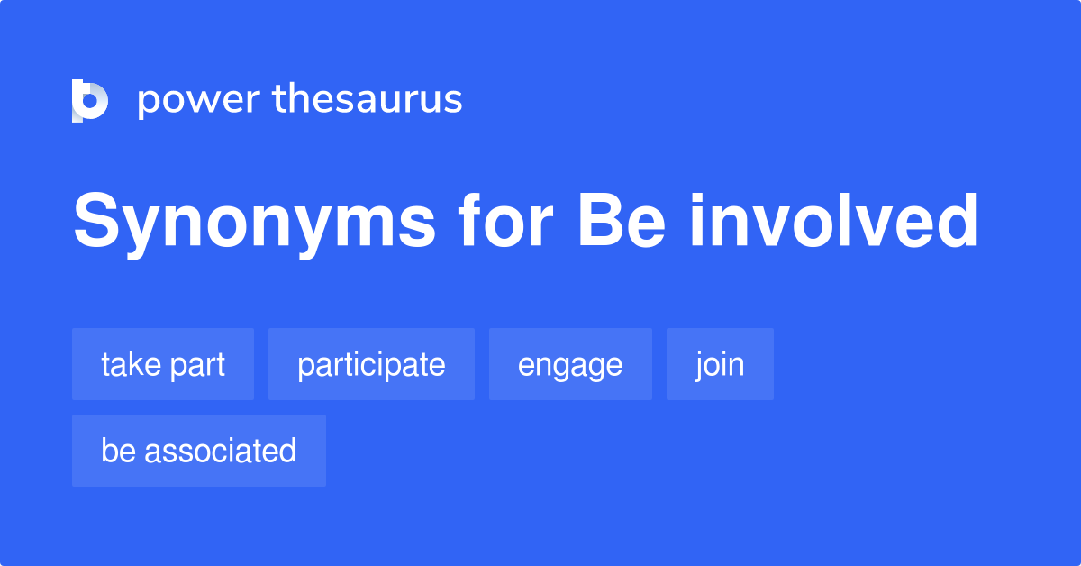 BE INVOLVED Synonyms: 662 Similar Words & Phrases