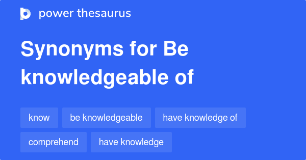 Be Knowledgeable Of synonyms - 61 Words and Phrases for Be Knowledgeable Of