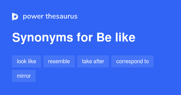 BE LIKE Synonyms: 462 Similar Words & Phrases