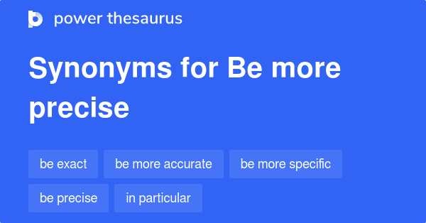 BE MORE PRECISE Synonyms: 41 Similar Phrases