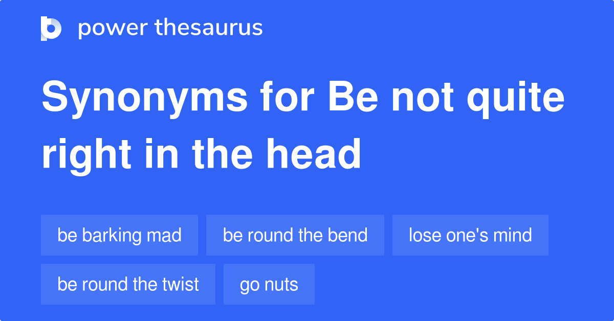 Be Not Quite Right In The Head synonyms - 123 Words and Phrases for Be ...