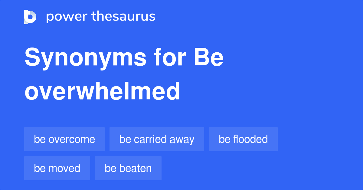 Be Overwhelmed synonyms - 966 Words and Phrases for Be Overwhelmed
