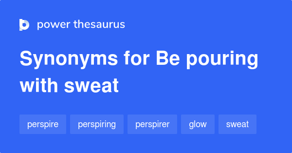 Be Pouring With Sweat synonyms - 45 Words and Phrases for Be Pouring ...