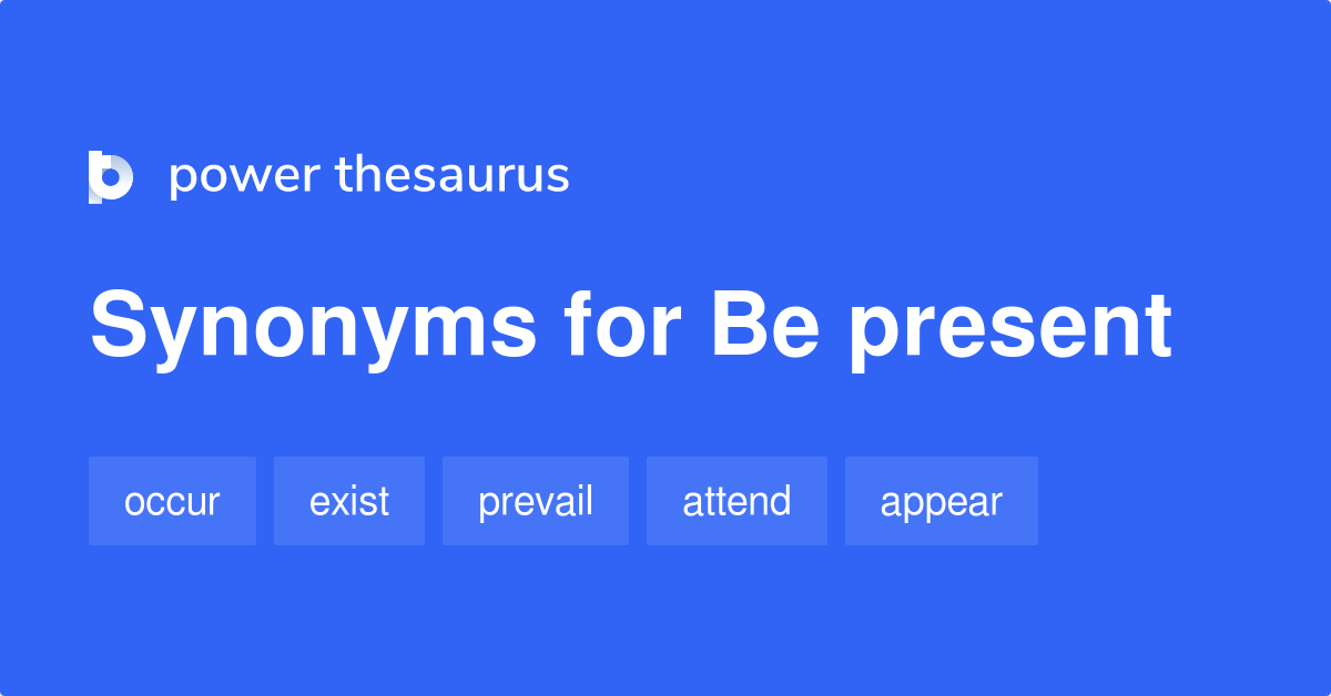 BE PRESENT Synonyms: 997 Similar Words & Phrases