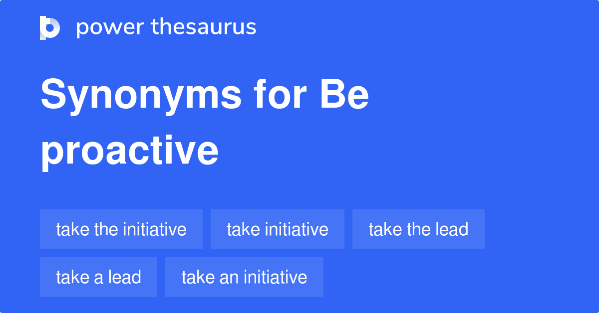 BE PROACTIVE Synonyms: 747 Similar Words & Phrases