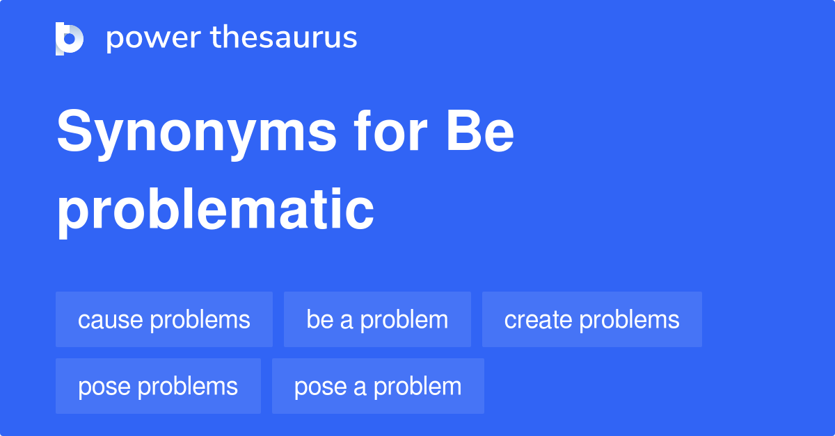 BE PROBLEMATIC Synonyms: 298 Similar Words & Phrases