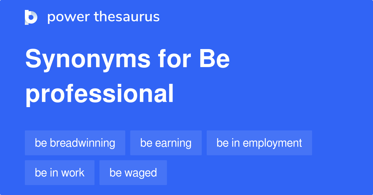 BE PROFESSIONAL Synonyms: 98 Similar Phrases