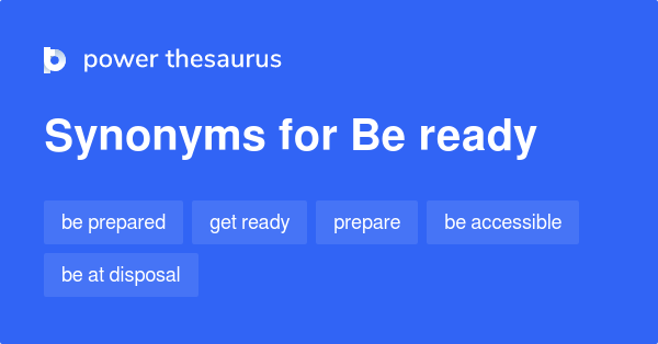 BE READY Synonyms: 600 Similar Words & Phrases