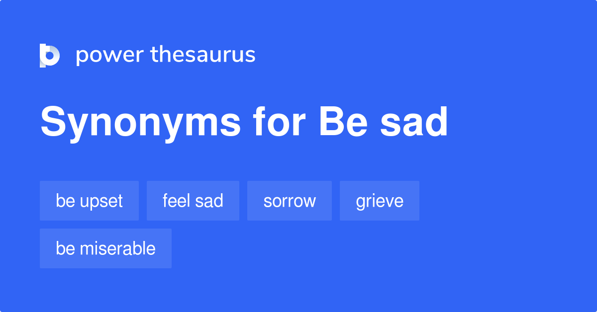 Be Sad synonyms - 546 Words and Phrases for Be Sad