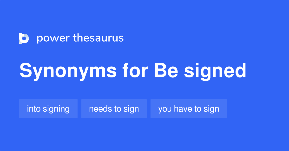 Be Signed synonyms - 49 Words and Phrases for Be Signed