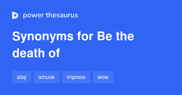 Be The Death Of synonyms - 46 Words and Phrases for Be The Death Of