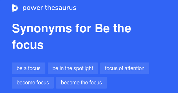BE THE FOCUS Synonyms: 155 Similar Phrases