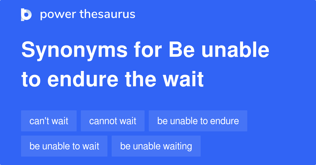 BE UNABLE TO ENDURE THE WAIT Synonyms: 13 Similar Phrases