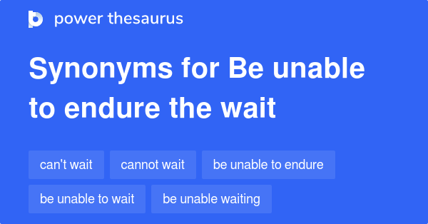 BE UNABLE TO ENDURE THE WAIT Synonyms: 13 Similar Phrases