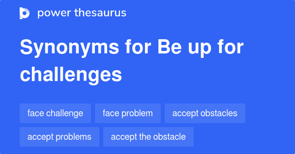 BE UP FOR CHALLENGES Synonyms: 105 Similar Phrases