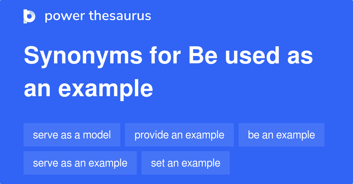 BE USED AS AN EXAMPLE Synonyms: 49 Similar Phrases
