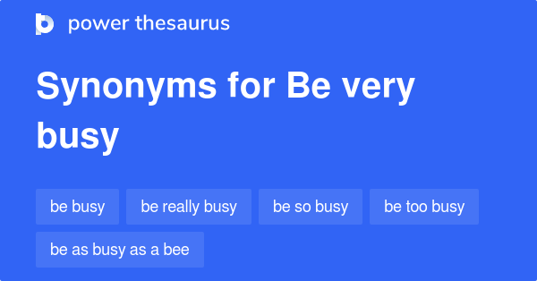 BE VERY BUSY Synonyms: 185 Similar Phrases