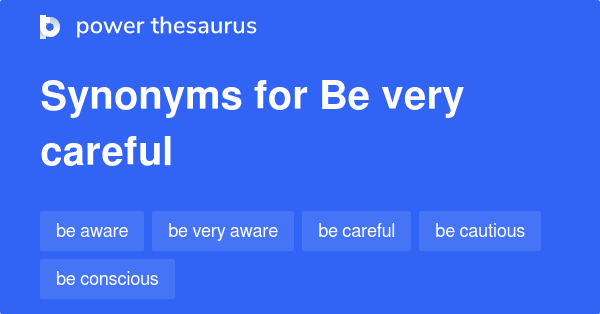 BE VERY CAREFUL Synonyms: 149 Similar Phrases
