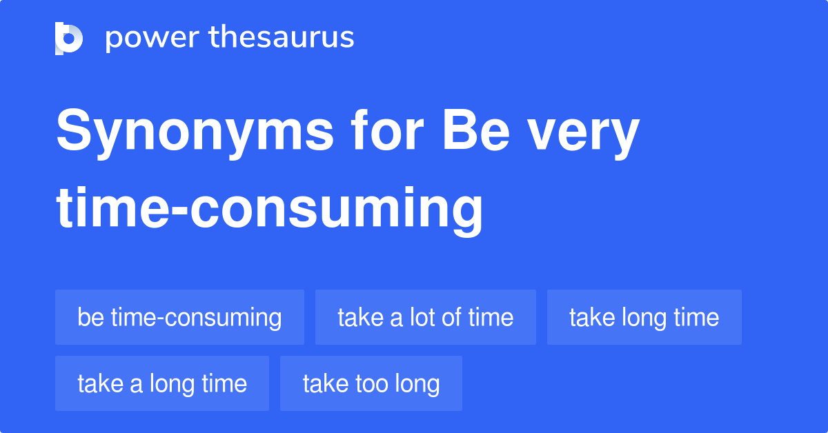 Be Very Time-consuming synonyms - 124 Words and Phrases for Be Very ...