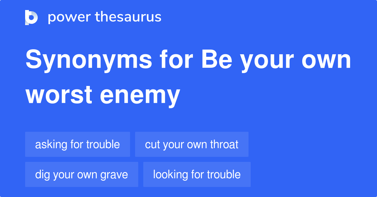 BE YOUR OWN WORST ENEMY Synonyms: 10 Similar Words & Phrases
