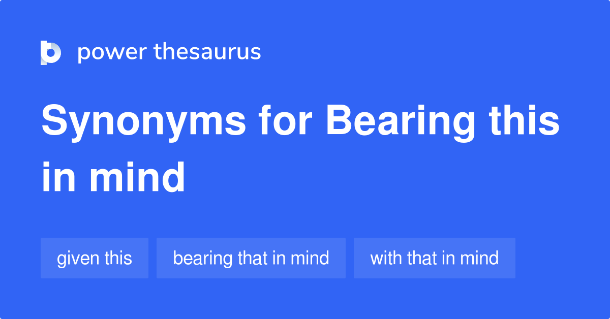 BEARING THIS IN MIND Synonyms: 47 Similar Phrases