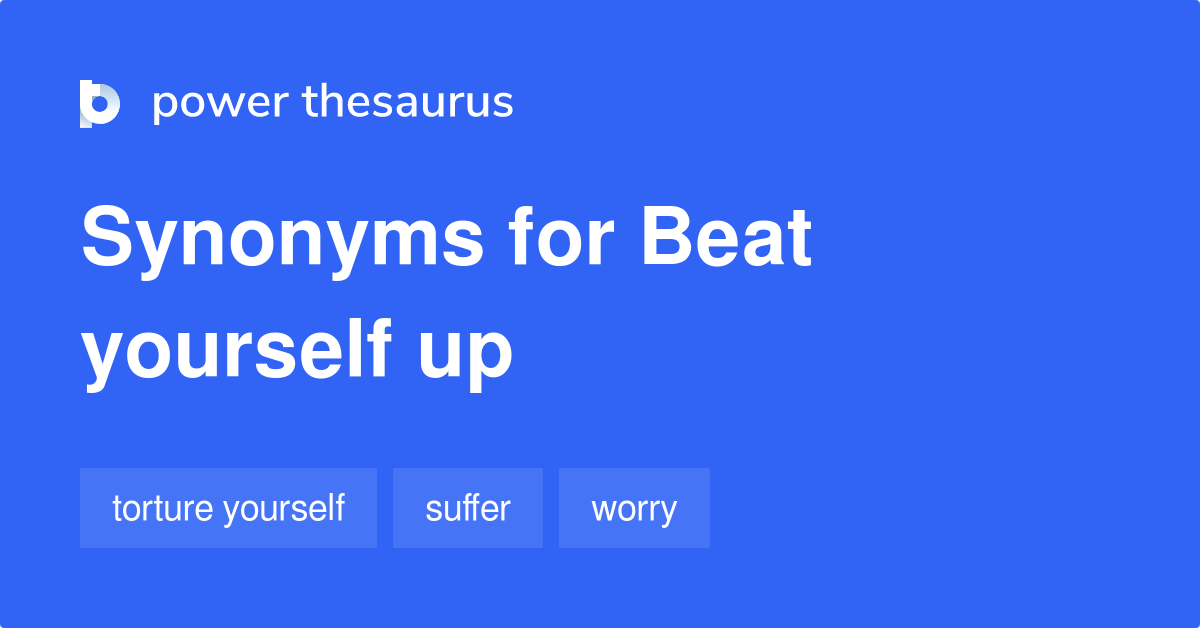 BEAT YOURSELF UP Synonyms: 54 Similar Words & Phrases