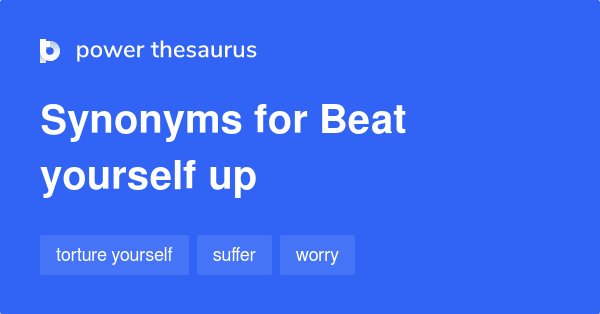 BEAT YOURSELF UP Synonyms: 54 Similar Words & Phrases