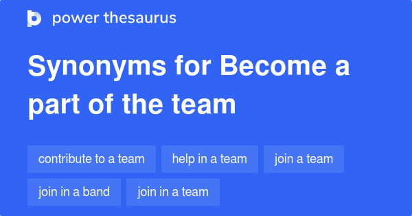 BECOME A PART OF THE TEAM Synonyms: 69 Similar Phrases
