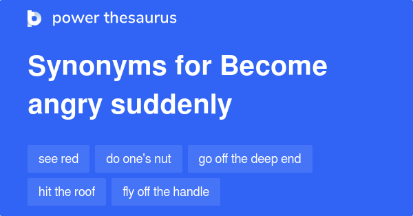 BECOME ANGRY SUDDENLY Synonyms: 271 Similar Words & Phrases