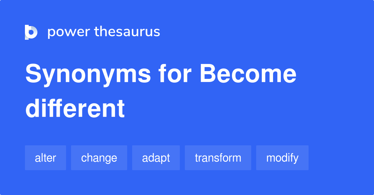 BECOME DIFFERENT Synonyms: 82 Similar Words & Phrases