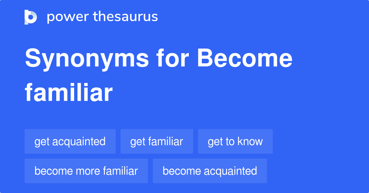 BECOME FAMILIAR Synonyms: 163 Similar Words & Phrases
