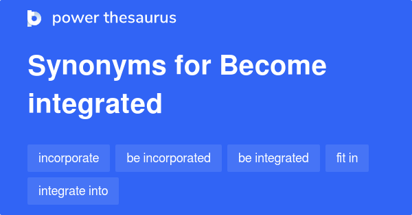 BECOME INTEGRATED Synonyms: 19 Similar Words & Phrases