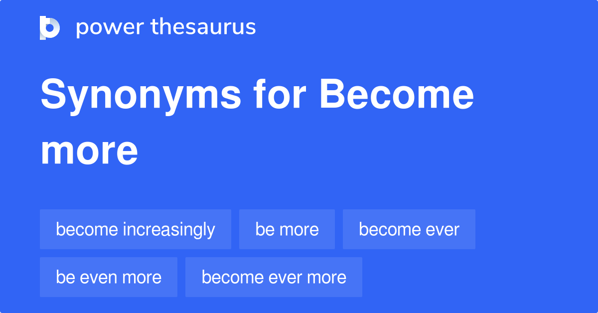 BECOME MORE Synonyms: 97 Similar Phrases