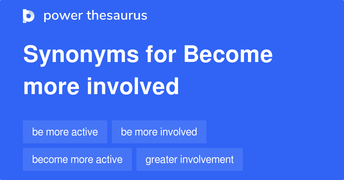 BECOME MORE INVOLVED Synonyms: 71 Similar Phrases