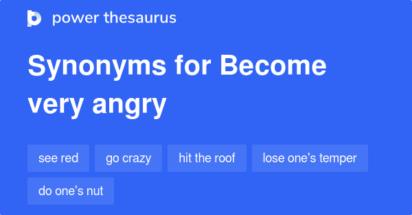 Become Very Angry synonyms - 506 Words and Phrases for Become Very Angry