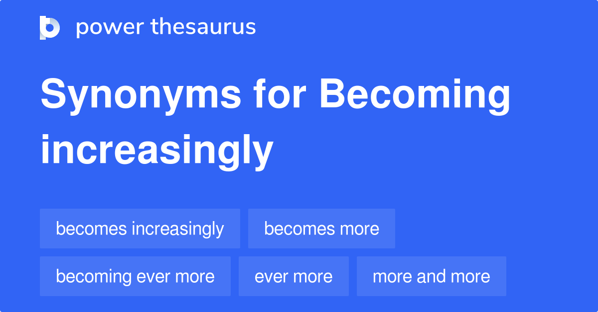 Becoming Increasingly synonyms - 42 Words and Phrases for Becoming ...