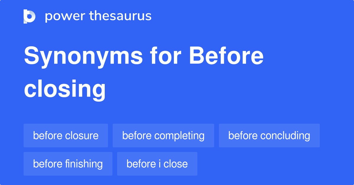 BEFORE CLOSING Synonyms: 72 Similar Phrases
